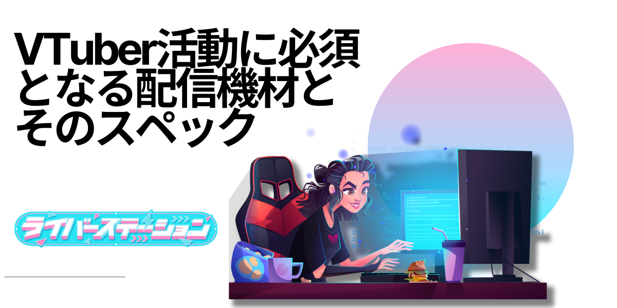 【完全版】VTuberに必要な配信機材8選を徹底解説！これでもう迷わない！ ライバーステーション